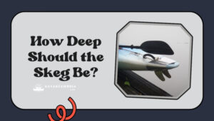 What Is A Skeg On A Kayak? How to Use, Add, Pros & Cons